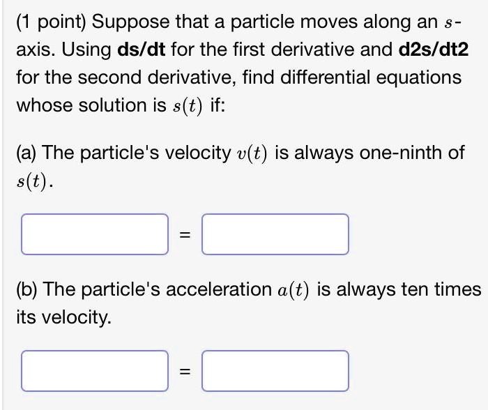 (1 point) Suppose that a particle moves along an s-axis. Using ds/dt for the first derivative ...