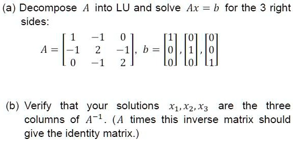 SOLVED: (a) Decompose A into LU and solve Ax = b for the 3 right sides: A = HI^2H 1 (b) Verify ...