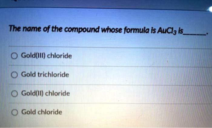 the name of the compound whose formula is auclz is goldiii chloride ...