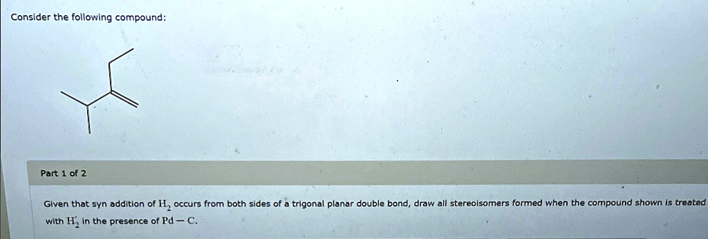 consider the following compound part 1 of 2 given that syn addition of h2 occurs from both sides ...
