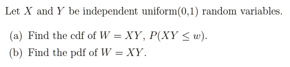 SOLVED: Let X and Y be independent uniform(0,1) random variables. Find the cdf of W = XY , P(XY