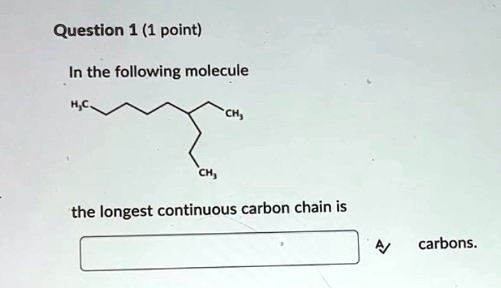 Question 1 (1 point) In the following molecule H?C—C—C—C—C(CH?)—CH? CH? the longest continuous ...
