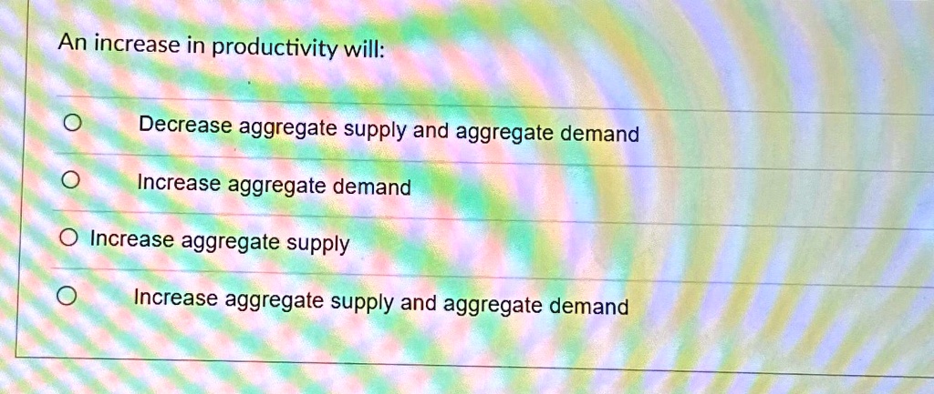 An increase in productivity will: Decrease aggregate supply and aggregate demand Increase ...
