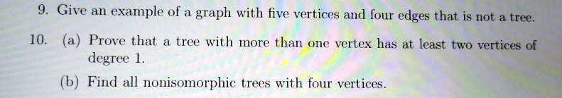 SOLVED: 9. Give an example of a graph with five vertices and four edges that is not a tree: 10 ...