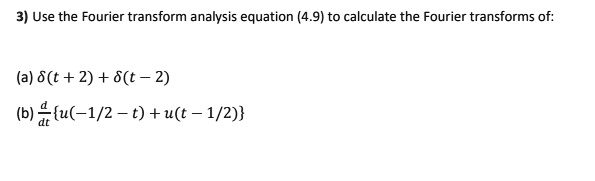 SOLVED: Please solve Fourier Transform 3) Use the Fourier transform analysis equation (4.9) to ...