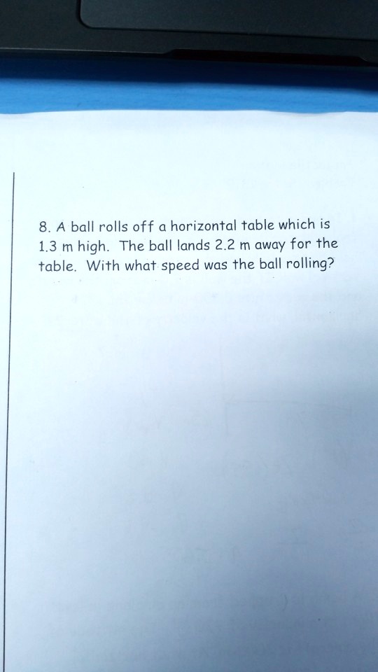 SOLVED: 8 A ball rolls off a horizontal table which is 1.3 m high: The ...