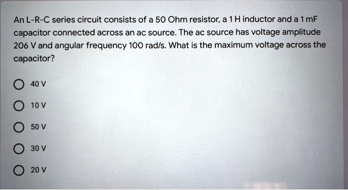 SOLVED: An L-R-C series circuit consists of a 50 Ohm resistor, a 1H inductor, and a 1mF ...