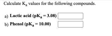SOLVED: Calculate K values for the following compounds a) Lactic acid (pKa 3.08) b) Phenol (pK ...
