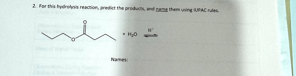 2. For this hydrolysis reaction, predict the products, and name them using IUPAC rules. ? H + H ...