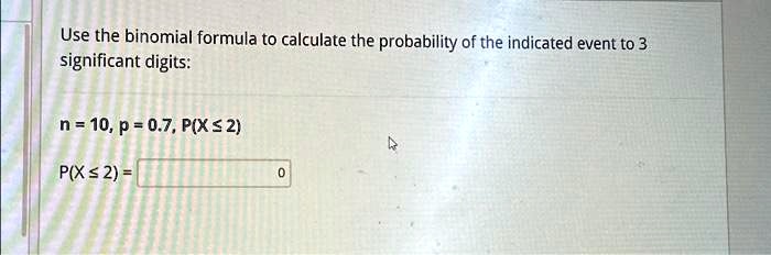 Use the binomial formula to calculate the probability of the indicated event to 3 significant ...