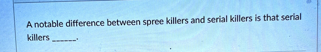 A notable difference between spree killers and serial killers is that ...