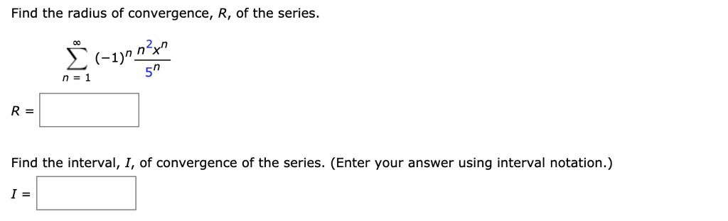 SOLVED: Find the radius of convergence, R, of the series: n2xn (-1)n 5n R = Find the interval, I ...