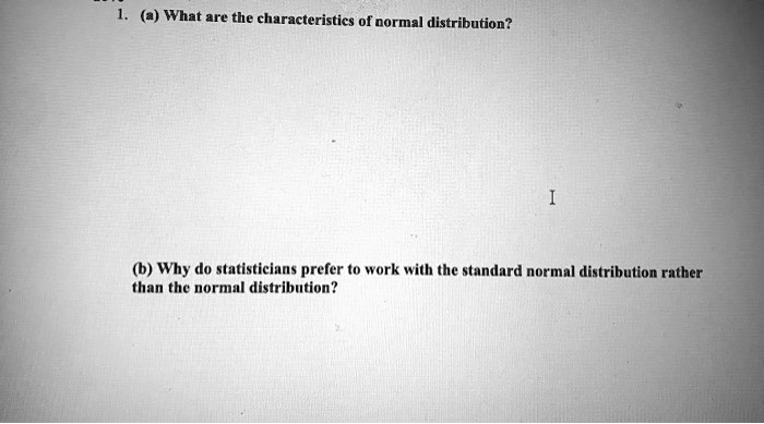 1. (a) What are the characteristics of normal distribution? I (b) Why ...