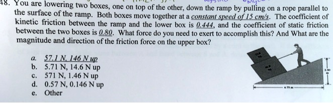 SOLVED: You are lowering two boxes, one on top of the Other; down the ... SOLVED: You are lowering two boxes, one on top of the Other; down the ...