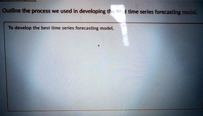 SOLVED: Outline the process we used in developing the hc time series forecasting model: To ...