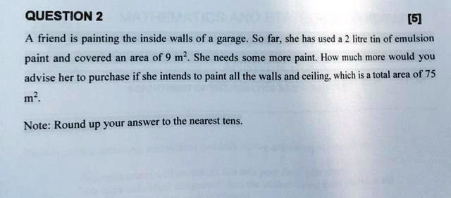QUESTION 2 [5] A friend is painting the inside walls of a garage. So ...