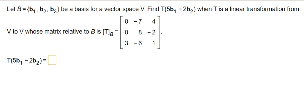 SOLVED:Let B= {b1, b2, b3} be a basis for a vector space V. Find T(5b1 ...