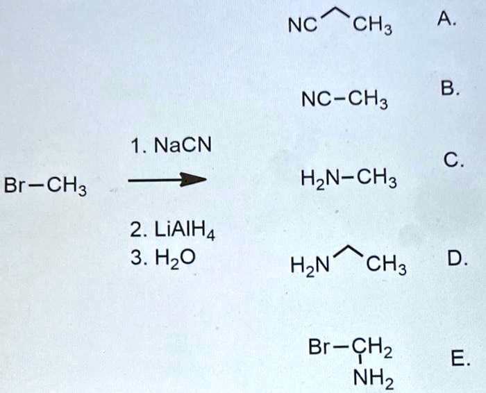 SOLVED:A CH3 NC B. NC-CHg 1 NaCN 0 HzN-CH3 Br-CH3 2 LiAIHA 3_ HzO 0 HzN ...