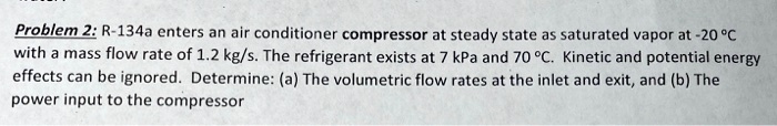 SOLVED: Thermodynamics Problem 2: R-134a enters an air conditioner compressor at steady state as ...