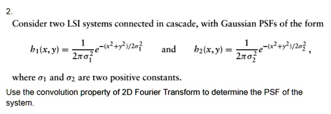SOLVED: Consider two LSI systems connected in cascade, with Gaussian PSFs of the form h1(x,y ...