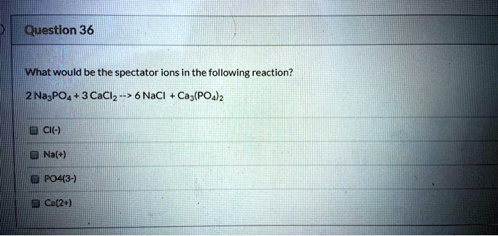 SOLVED: What would be the spectator ions in the following reaction? 2 ...