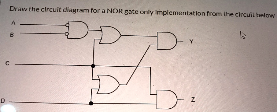Draw the circuit diagram for a nor gate only implementation...
