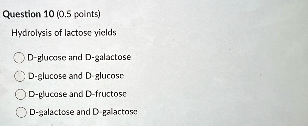 Question 10 (0.5 points) Hydrolysis of lactose...