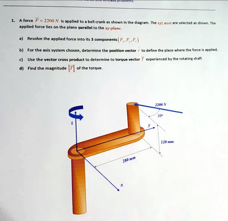1. A force F = 2200 N is applied to a bell crank as shown in the ...