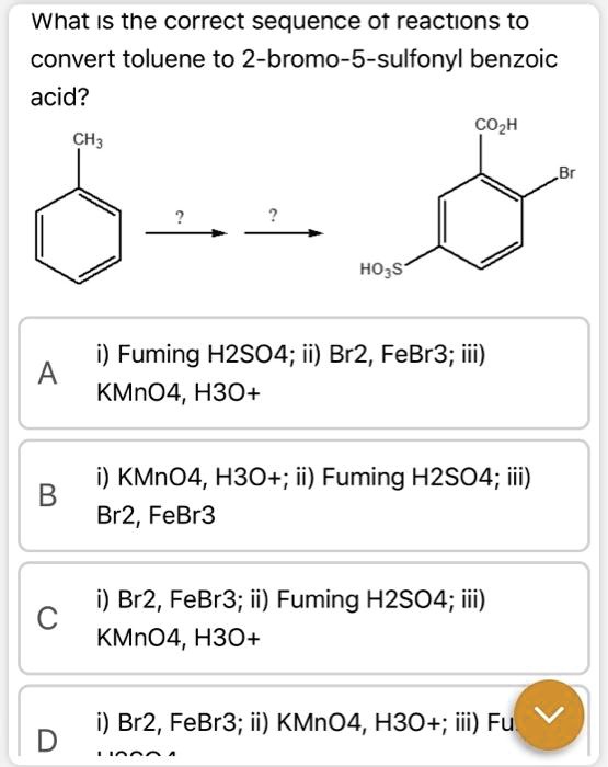 what is the correct sequence ot reactions to convert toluene to 2 bromo 5 sulfonyl benzoic acid ...
