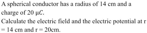 A spherical conductor has a radius of 14 cm and a charge of 20 µC ...