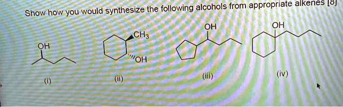 Show how you would synthesize the following alcohols from appropriate alkenes [8] OH (i) OH OH ...