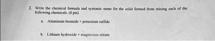 SOLVED: 2. Write the chemical formula and systemic name for the solid ...