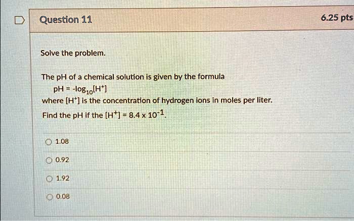 SOLVED: Question 11 Solve the problem. The pH of a chemical solution is given by the formula pH ...