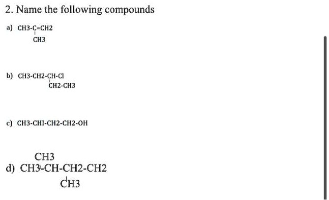 VIDEO solution: 2. Name the following compounds: a) CH3-C-CH2-CH3 b) CH3-CH2-CH-Cl c) CH3-CH2 ...