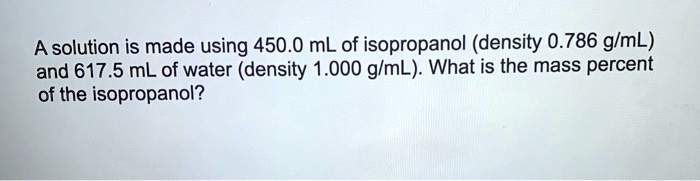 SOLVED: A solution is made using 450.0 mL of isopropanol (density 0.786 glmL) and 617.5 mL of ...