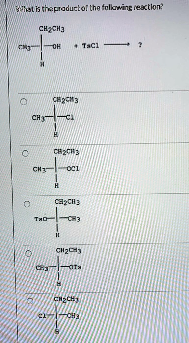 SOLVED: What is the product of the following reaction? CH2CH3 CH3 OH TsCl CH2Cl3 CH3 CH2CH3 CH3 ...
