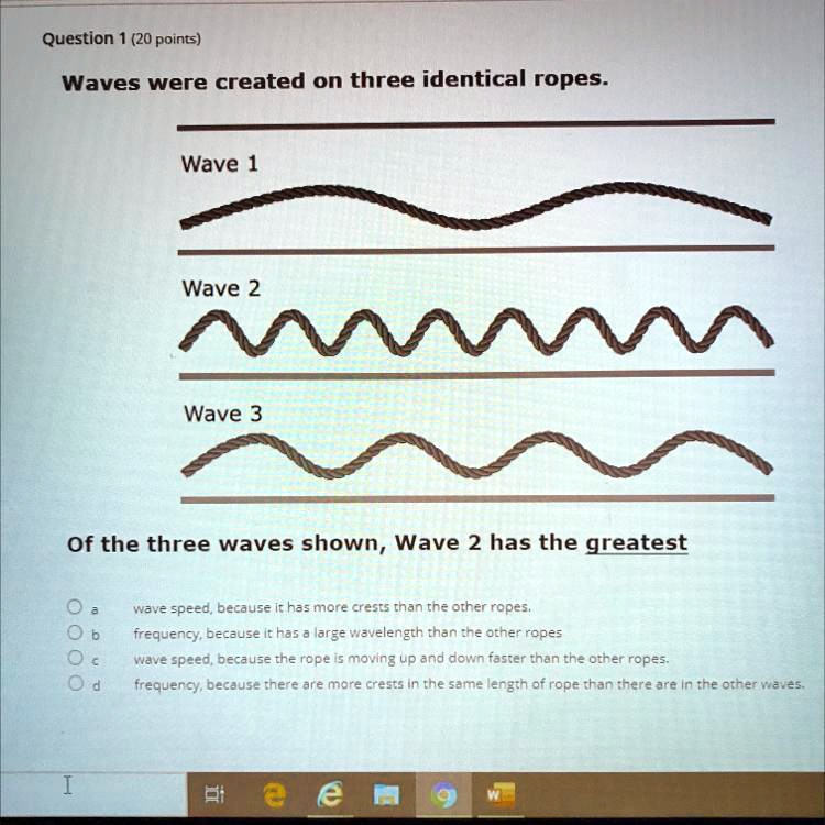 Question 1 (20 points) Waves were created on three identical ropes. Wave 1 Wave 2 Wave 3 Of the ...