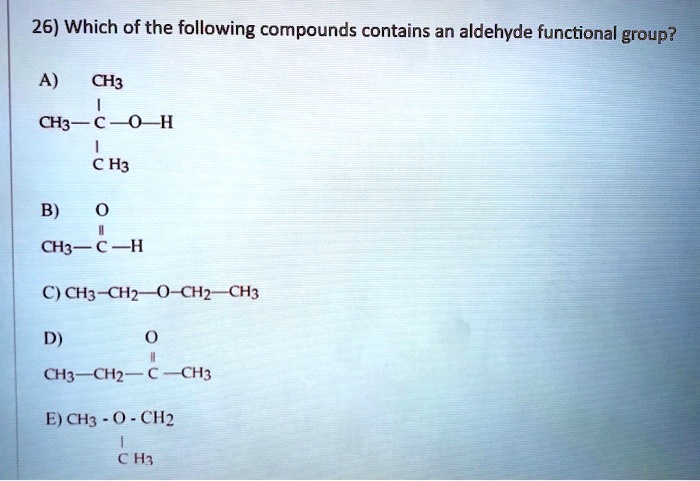 SOLVED: 26) Which of the following compounds contains an aldehyde functional group? A) CH3 CH3 C ...