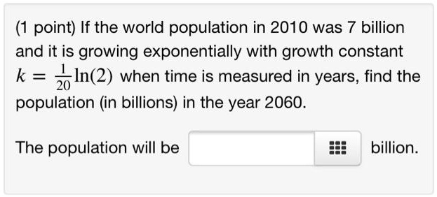 SOLVED: point) If the world population in 2010 was 7 billion and it is ...