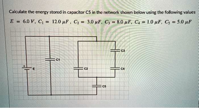 SOLVED: Calculate the energy stored in capacitor Cs in the network shown below using the ...