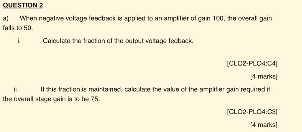 QUESTION 2 a) When negative voltage feedback is applied to an amplifier of gain 100, the overall ...