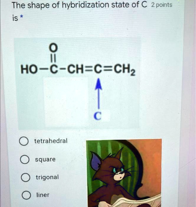 SOLVED: The shape of hybridization state of C 2points is* 1 HO-C-CH=C=CH2 c tetrahedral square ...