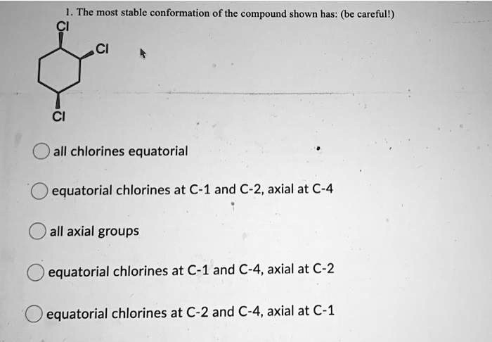 1. The most stable conformation of the compound shown has: (be careful ...