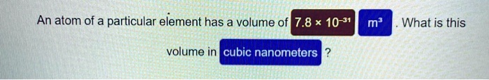 SOLVED: An atom of a particular element has a volume of| 7.8 * 10 ...
