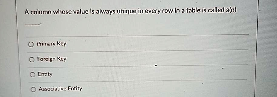 A column whose value is always unique in every row in a table is called a(n) Primary Key Foreign ...