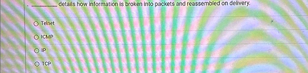 details how information is broken into packets and reassembled on delivery. O Telnet O ICMP O IP ...