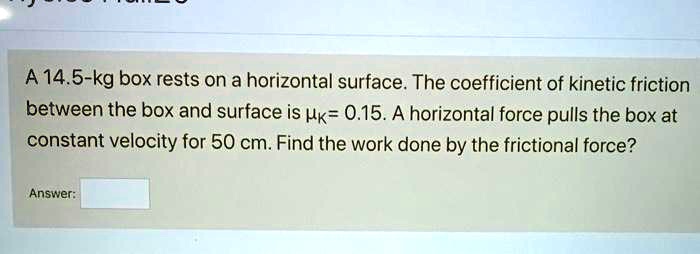 SOLVED: A14.5-kg box rests on a horizontal surface. The coefficient of kinetic friction between ...