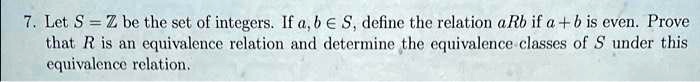 SOLVED: Let S = Z be the set of integers. If a,6 € S, define the relation aRb if a + b is even ...