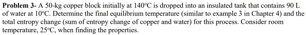 SOLVED: Problem 3 - A 50-kg copper block initially at 140Â°C is dropped into an insulated tank ...