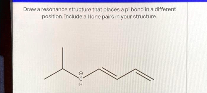 SOLVED: Draw a resonance structure that places a pi bond in a different position. Include all ...
